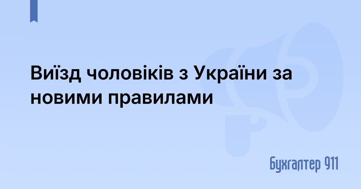 Виїзд чоловіків з України за новими правилами | Блоги на Бухгалтер 911