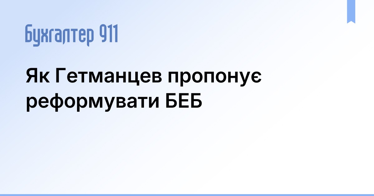 Як Гетманцев пропонує реформувати БЕБ | Новини Бухгалтер 911