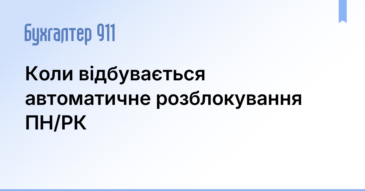 Коли відбувається автоматичне розблокування ПН/РК | Новини Бухгалтер 911